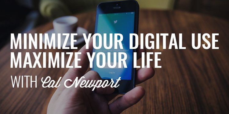 Minimize Your Digital Use, Maximize Your Life | CAL NEWPORT