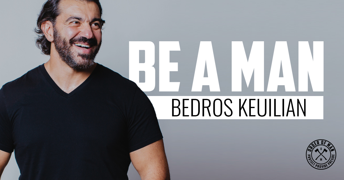 BEDROS KEUILIAN | Be a Man - Order of Man