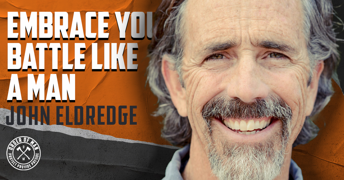 JOHN ELDREDGE | Embrace Your Battle Like a Man - Order of Man