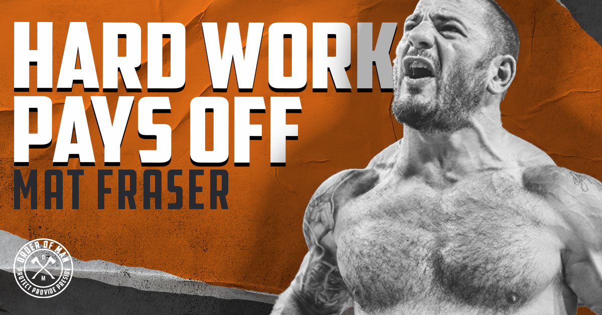 MAT FRASER | Hard Work Pays Off - Order of Man