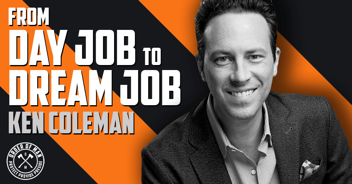 KEN COLEMAN | Move From Day Job to Dream Job - Order of Man