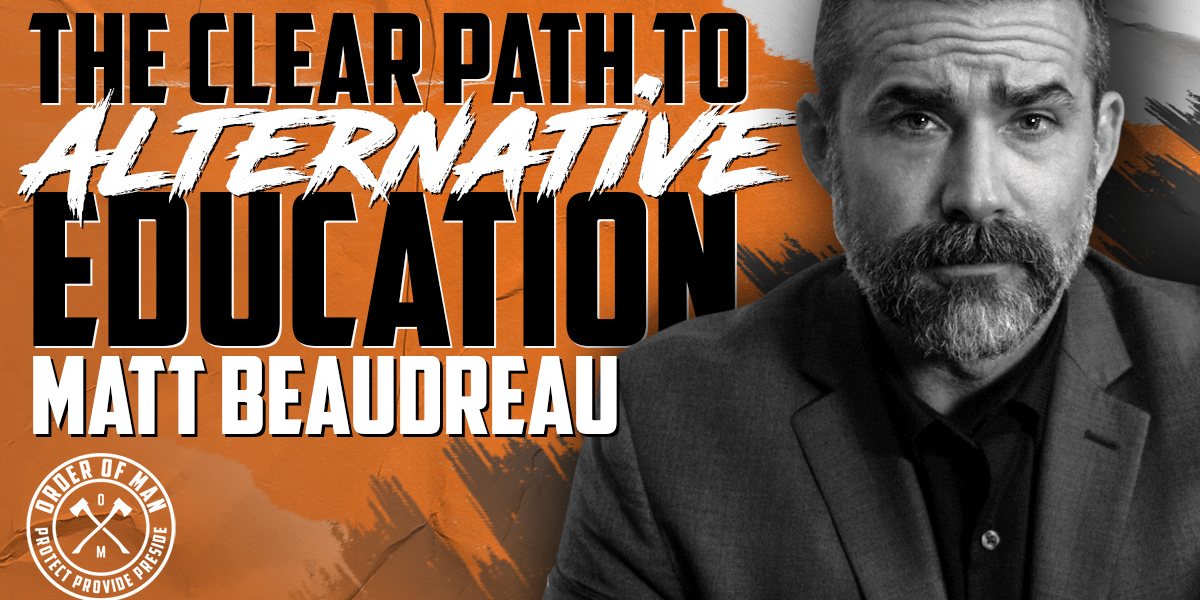 MATT BEAUDREAU | The Clear Path to Alternative Education - Order of Man