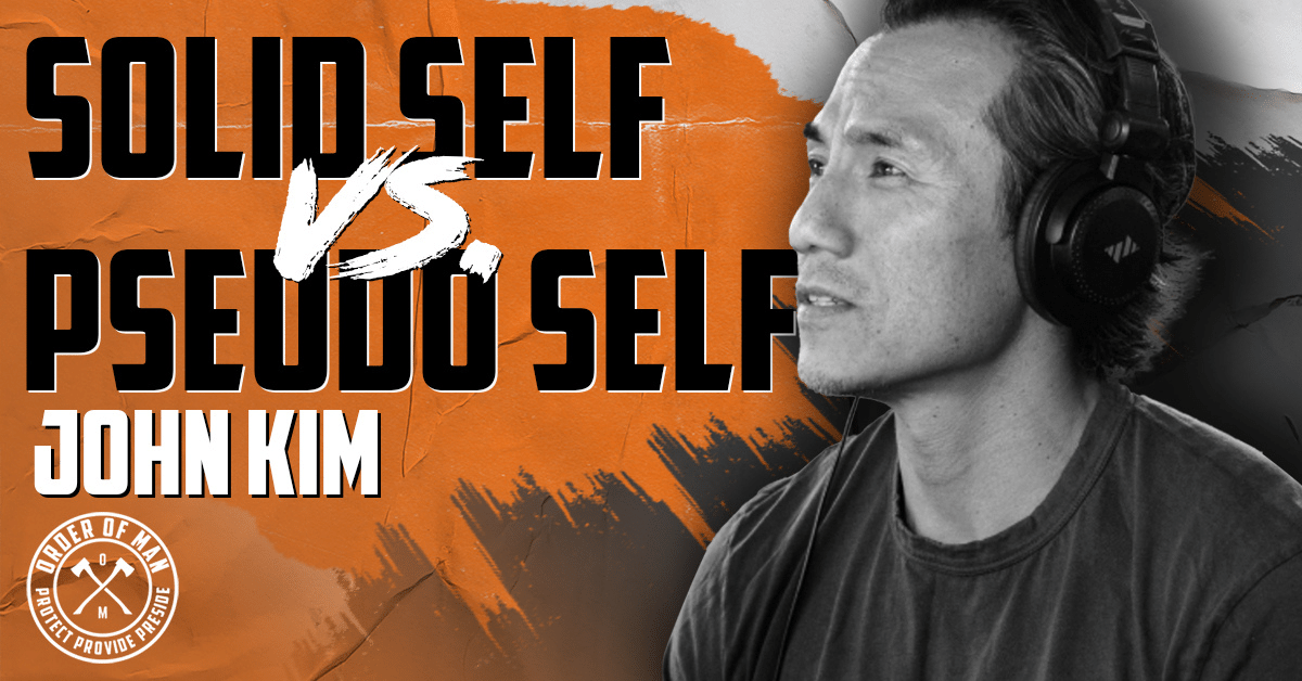 JOHN KIM | Solid Self vs. Pseudo Self - Order of Man