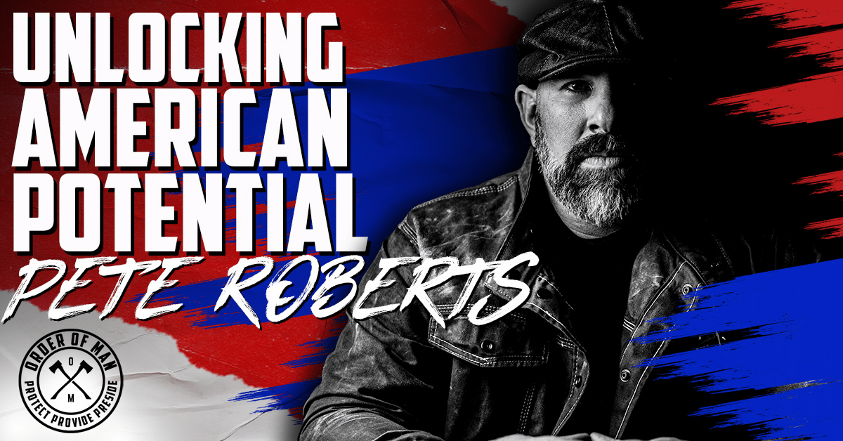 PETE ROBERTS | Unlocking American Potential - Order of Man