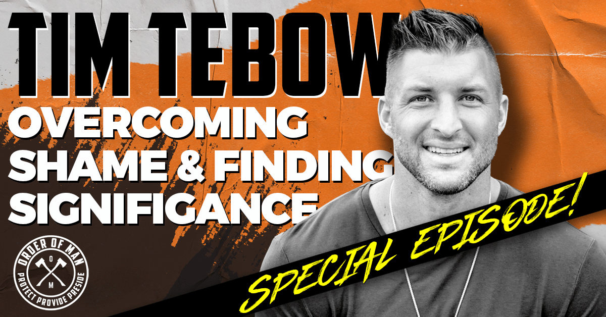 TIM TEBOW | Overcoming Shame and Finding Your Significance - Order of Man