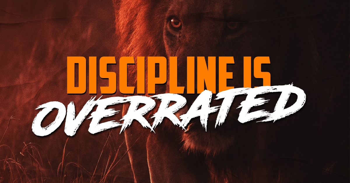 Discipline is Overrated | FRIDAY FIELD NOTES - Order of Man