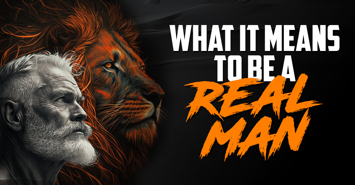 What it Means to Be a Real Man | FRIDAY FIELD NOTES - Order of Man