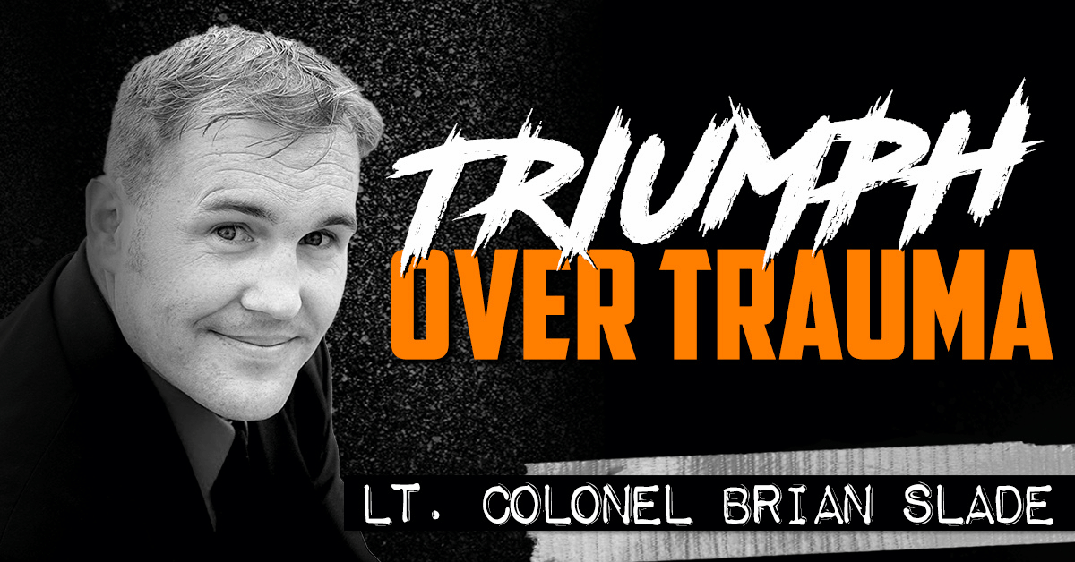LT. COLONEL BRIAN SLADE | Triumph Over Trauma - Order of Man