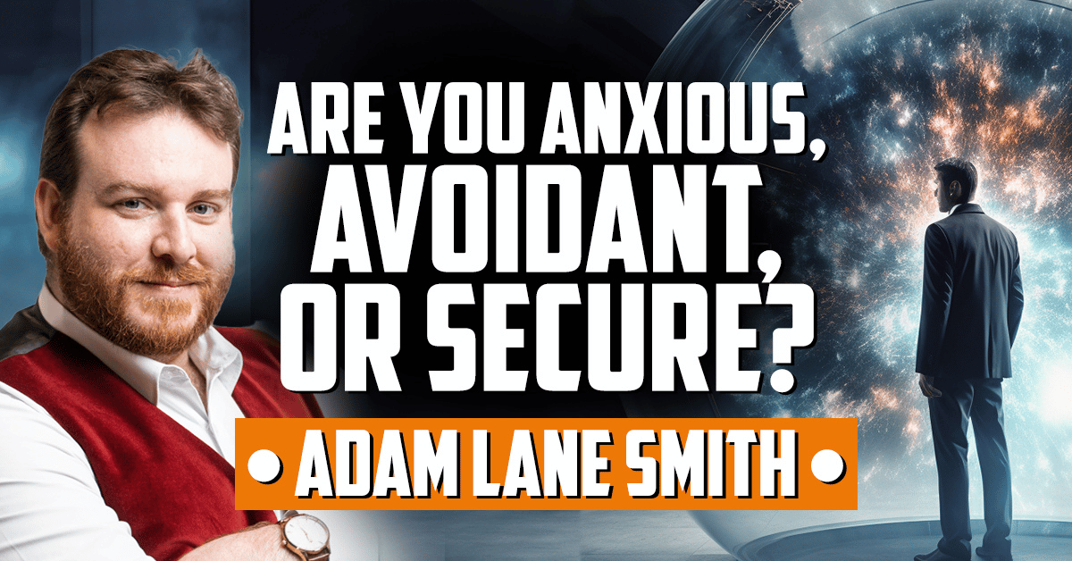 ADAM LANE SMITH | Are You Anxious, Avoidant, or Secure? - Order of Man