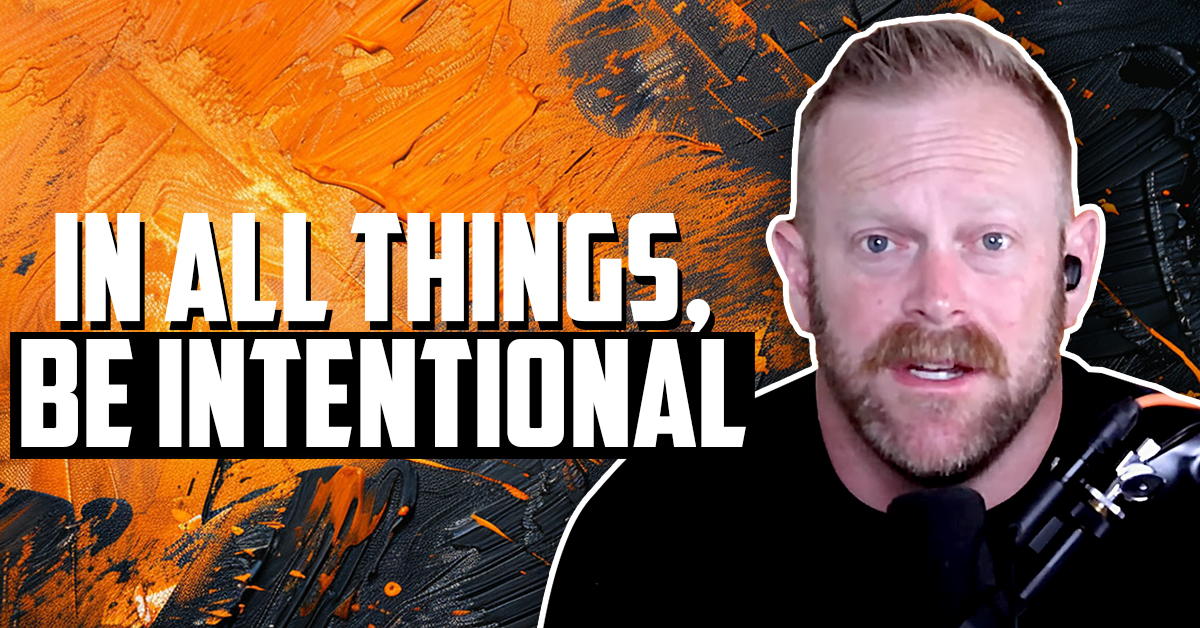 In All Things, Be Intentional | FRIDAY FIELD NOTES - Order of Man